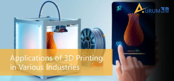 Applications of 3D Printing in Various Industries | Aurum3D